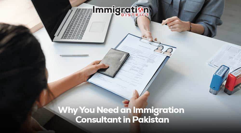 Why You Need an Immigration Consultant in Pakistan - Immigrationdistrict